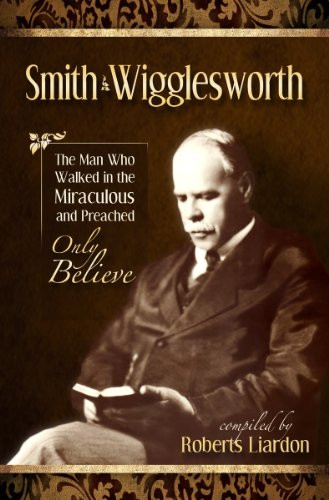SMITH WIGGLESWORTH: THE MAN WHO WALKED IN THE MIRACULOUS **BRAND NEW ...