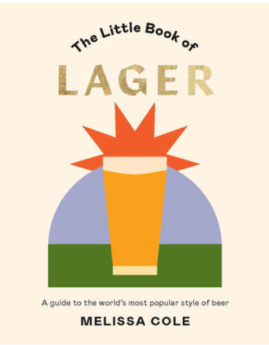 Little Book of Lager: A Guide to the World's Most Popular Style of Beer ...