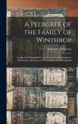 A Pedigree of the Family of Winthrop: Lords of the Manor of Groton ...