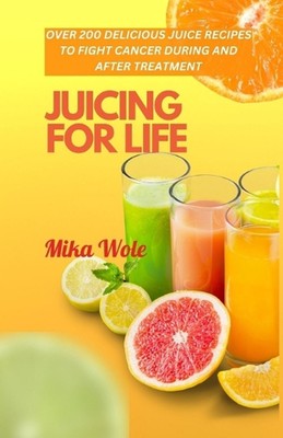 Juicing for Life: Nutrient-Rich Juice Recipes For Cancer Patients by ...