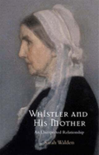 Whistler and His Mother: An Extraordinary Relationship by Sarah Walden ...