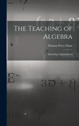 The Teaching of Algebra : (Including Trigonometry) by Thomas Percy Nunn ...