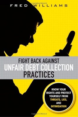 FIGHT BACK AGAINST UNFAIR DEBT COLLECTION PRACTICES: KNOW By Fred ...