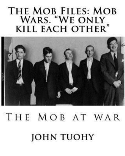 Mob Files - Mob Wars. We Only Kill Each Other by John Tuohy (2011 ...