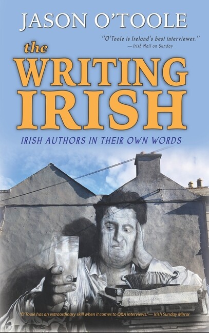 Writing Irish (hardback) : Irish Authors in Their Own Words by Jason O ...