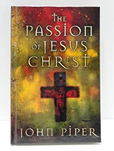 The Passion of Jesus Christ: 50 Reason Why He Came to Die. Piper ...
