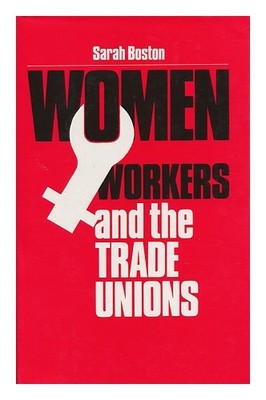 BOSTON, SARAH (1944-) Women Workers and the Trade Union Movement ...