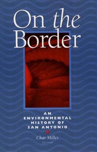 On the Border: An Environmental History of San Antonio by Char Miller ...