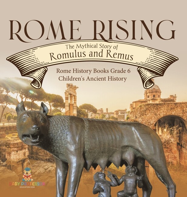 Rome Rising : The Mythical Story of Romulus and Remus Rome History ...