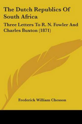 The Dutch Republics of South Afric : Three Letters to R. N. Fowler and ...