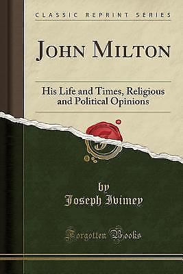 John Milton : His Life and Times, Religious and Political Opinions ...