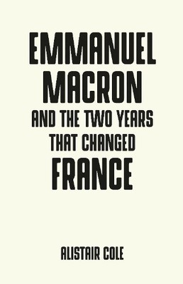 Alistair Cole Emmanuel Macron and the Two Years That Changed France ...