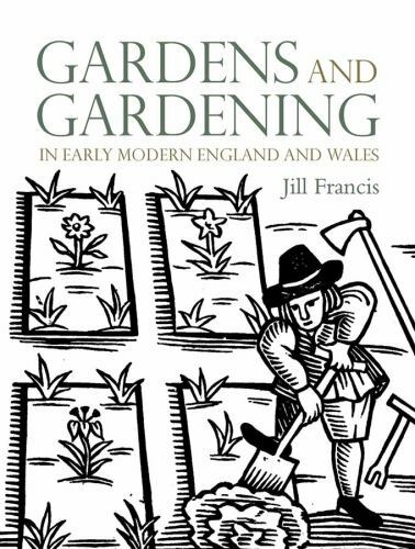 Gardens and Gardening in Early Modern England and Wales, Francis, Jill ...
