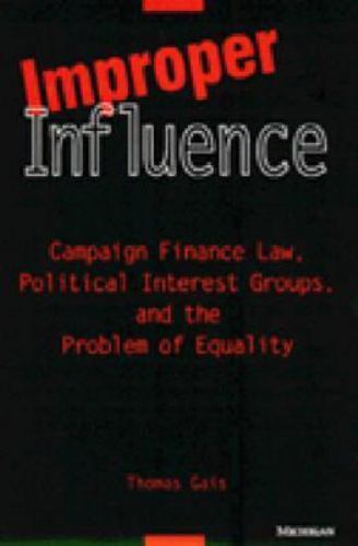 Improper Influence : Campaign Finance Law, Political Interest Groups ...