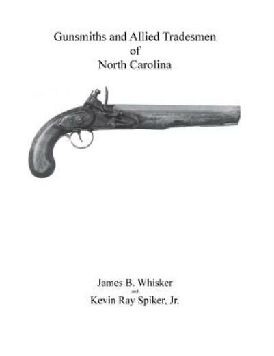 Gunsmiths and Allied Tradesmen of North Carolina by James Whisker and ...