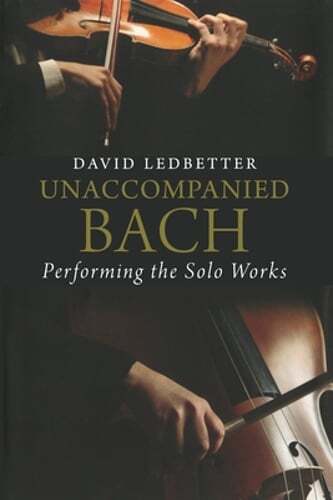Unaccompanied Bach: Performing the Solo Works by David Ledbetter: New ...