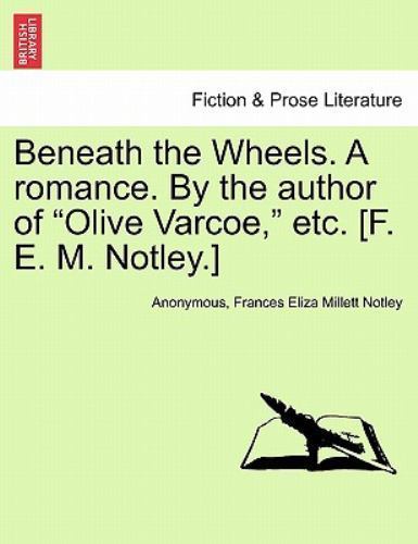 Beneath the Wheels. A romance. by the author of Olive Varcoe, etc. [F ...