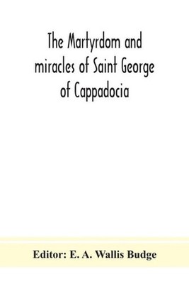 The martyrdom and miracles of Saint George of Cappadocia by E.A. Wallis ...