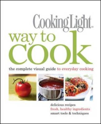Cooking Light Way to Cook: The Complete Visual Guide to Everyday ...