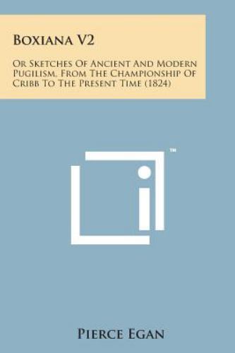 Boxiana V2 : Or Sketches of Ancient and Modern Pugilism, from the Championship of Cribb to the ...