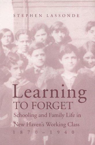 Learning to Forget : Schooling and Family Life in New Haven's Working ...