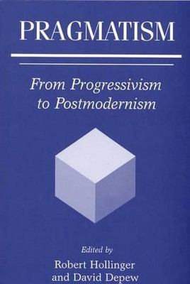 Pragmatism: From Progressivism to Postmodernism by Robert Hollinger (English) Pa 9780275965242 ...