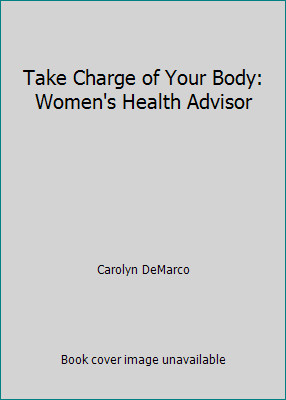Take Charge of Your Body: Women's Health Advisor by Carolyn DeMarco | eBay