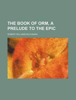 The book of Orm, a prelude to the epic by Buchanan, Robert Williams ...