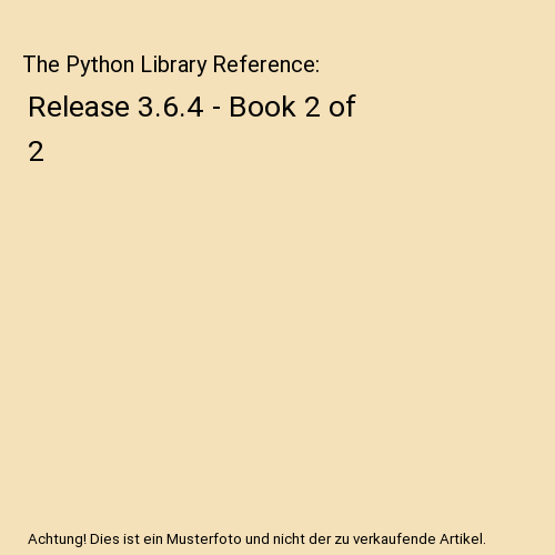 The Python Library Reference: Release 3.6.4 - Book 2 of 2, Guido Van ...