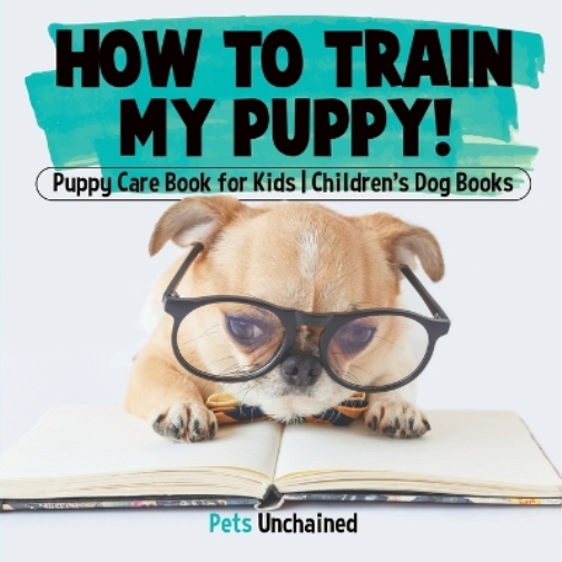 Pets Unchained How To Train My Puppy! Puppy Care Book for Kids Child ...