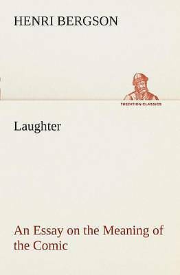 Laughter: an Essay on the Meaning of the Comic by Henri Bergson ...