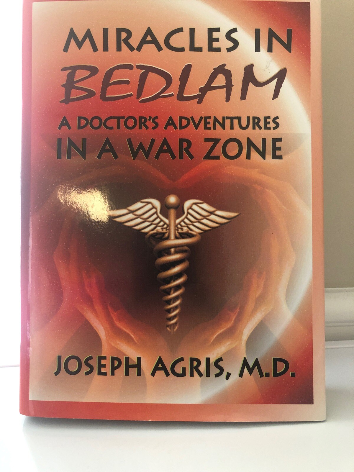 Miracles In Bedlam A Doctor's Adventures In A War Zone Joseph Agris MD ...