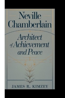 Neville Chamberlain: Architect Of Appeasement and Peace by James R ...