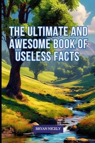 The Ultimate And Awesome Book of Useless Facts by Bryan Nicely ...