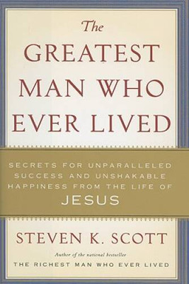 The Greatest Man Who Ever Lived: Secrets for Unparalleled Success an ...