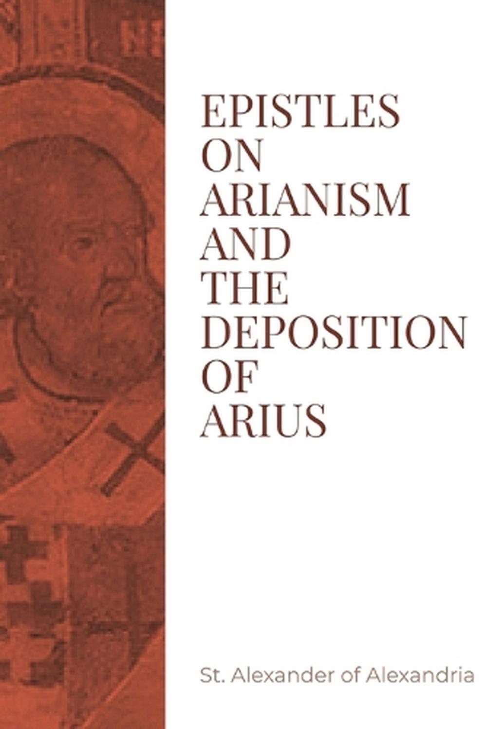 Epistles on Arianism and the deposition of Arius by St Alexander of ...