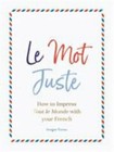 Le Mot Juste: How to Impress Tout Le Monde with Your French by in New ...