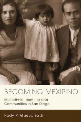 Becoming Mexipino: Multiethnic Identities and Communities in San Diego ...