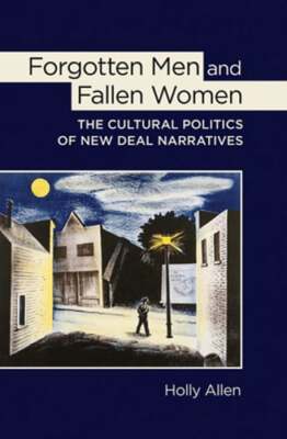 Forgotten Men and Fallen Women: The Cultural Politics of New Deal ...