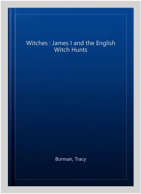 Witches James I and The English Witch Hunts by Tracy Borman ...