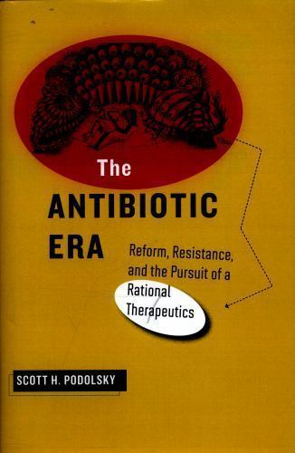 Antibiotic Era : Reform, Resistance, and the Pursuit of a Rational ...