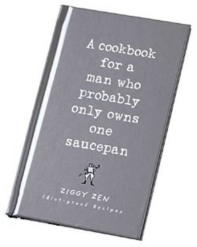 A Cookbook for a Man Who Probably Only Owns One Saucepan: Idiotproof ...