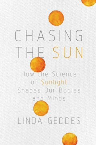Chasing the Sun: How the Science of Sunlight Shapes Our Bodies and ...