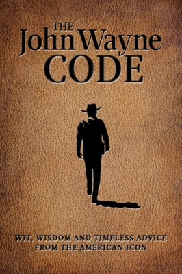 The John Wayne Code: Wit, Wisdom and Timeless Advice from the American Icon [Use 9781942556589 ...