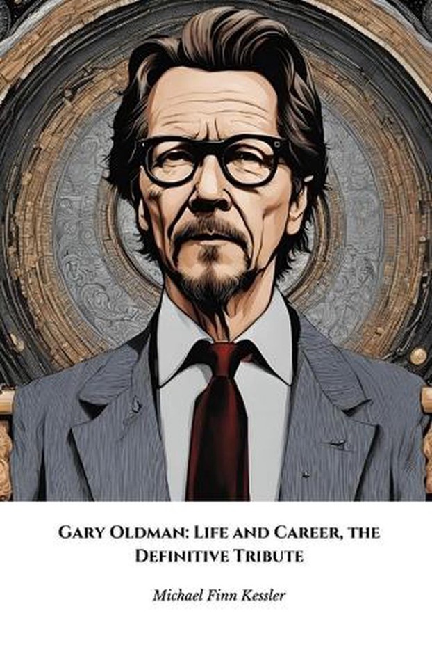 Gary Oldman: Life and Career, the Definitive Tribute: The complete ...