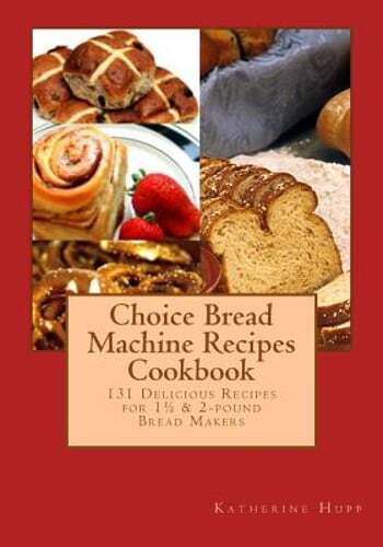 Choice Bread Machine Recipes Cookbook 131 Delicious Recipes for 11/2 ...