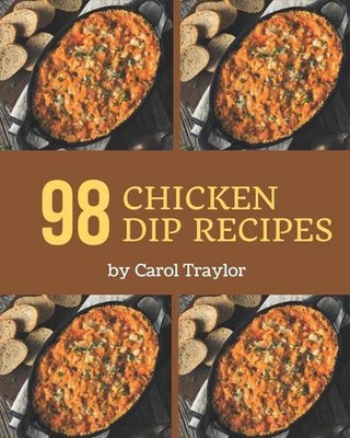 98 Chicken Dip Recipes: A Chicken Dip Cookbook You Will Love by Carol ...