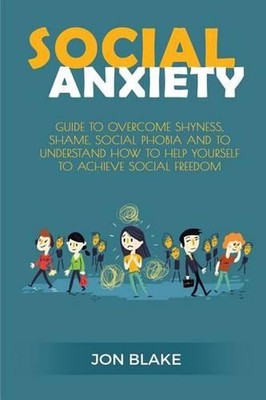 Social Anxiety: Guide to Overcome Shyness, Shame, Social Phobia and to ...
