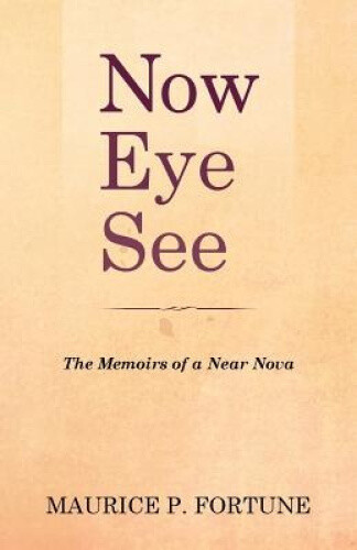 Now Eye See: The Memoirs of a Near Nova by Fortune, Maurice P ...
