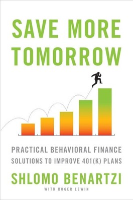 Save More Tomorrow: Practical Behavioral Finance Solutions to Improve ...